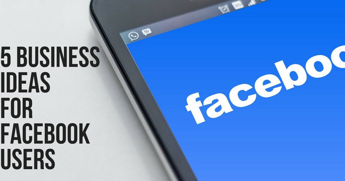 5 Business Ideas For Facebook Users